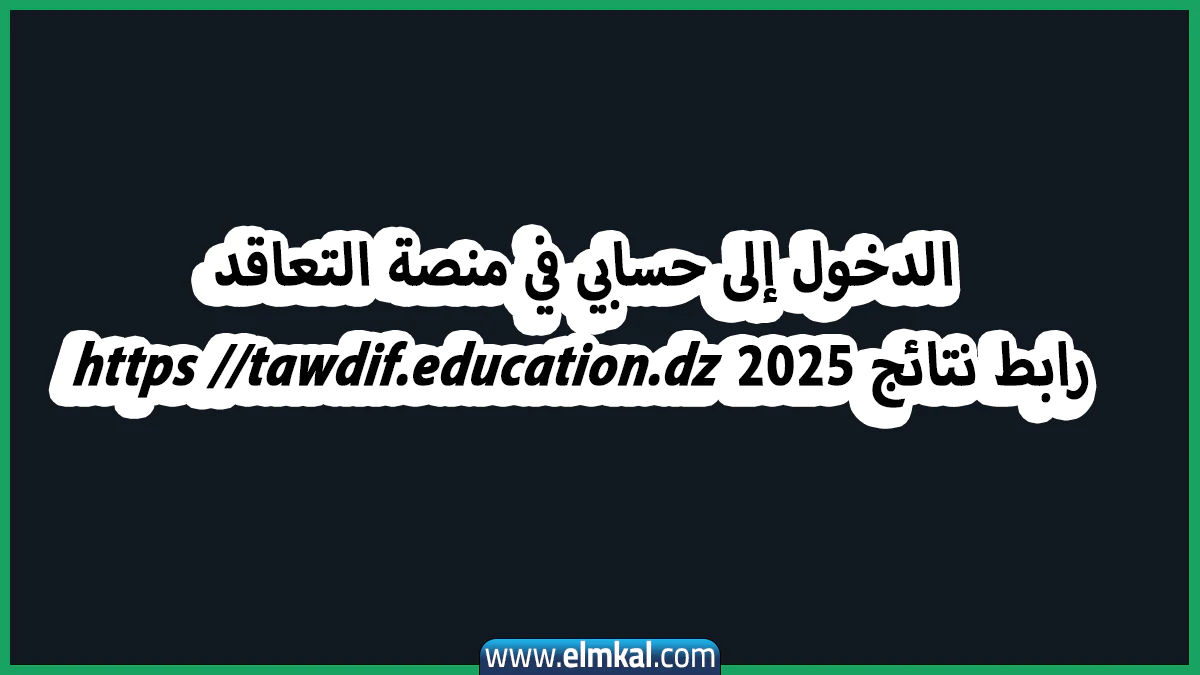 الدخول إلى حسابي في منصة التعاقد رابط نتائج https //tawdif.education.dz 2025 - المقال نيوز